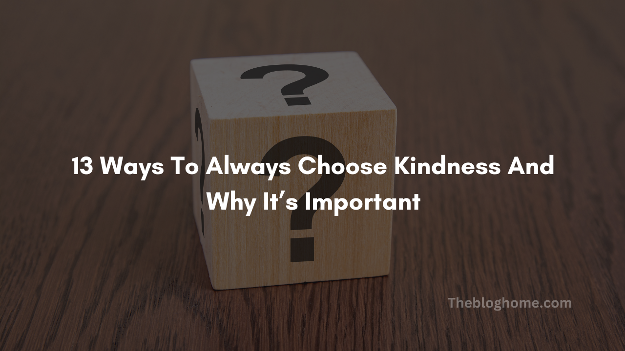 13 Ways To Always Choose Kindness And Why It’s Important
